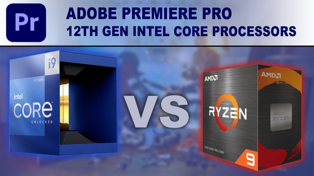 Adobe Premiere Pro: 12th Gen Intel Core vs AMD Ryzen 5000 Series ...